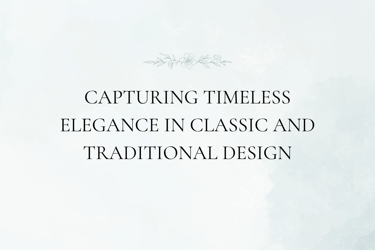 Capturing Timeless Elegance in Classic and Traditional Design